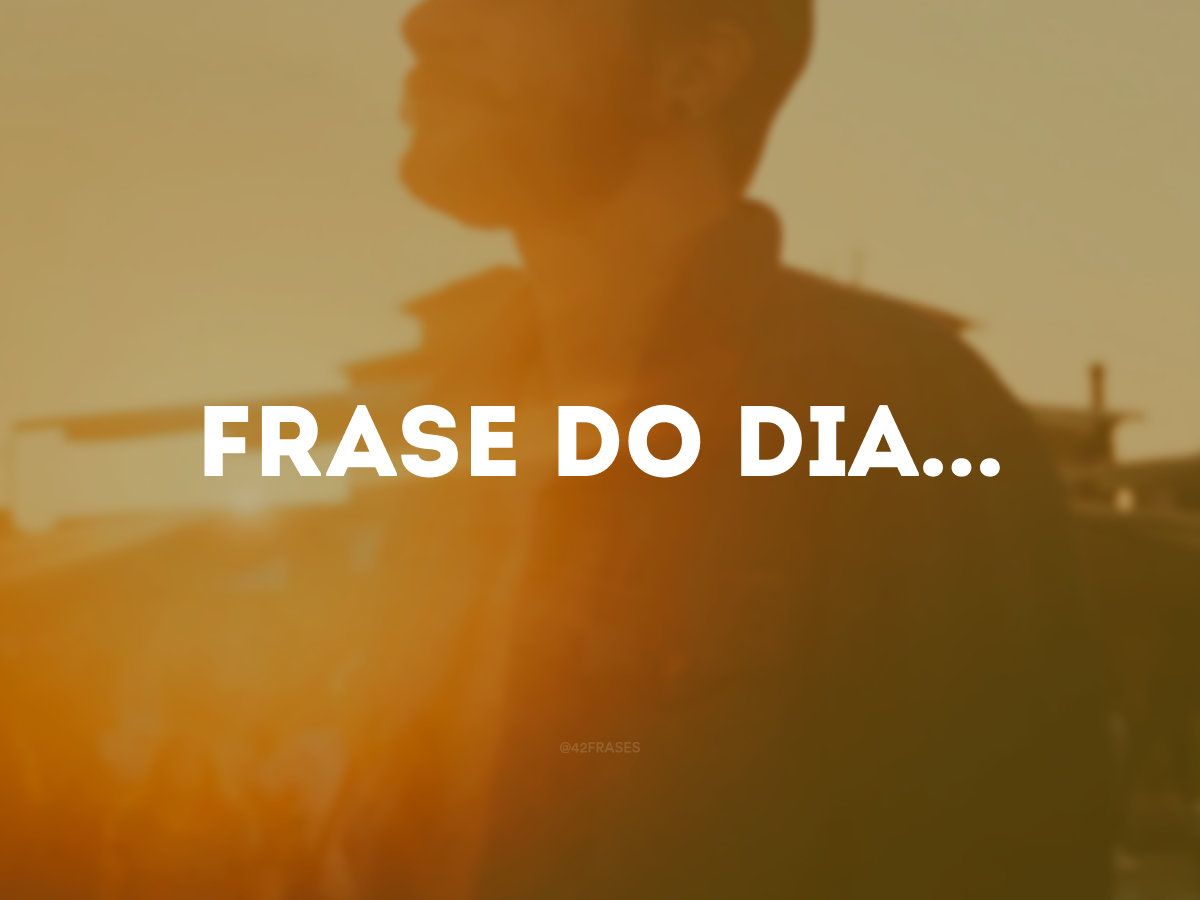 Frase Do Dia 42 Frases